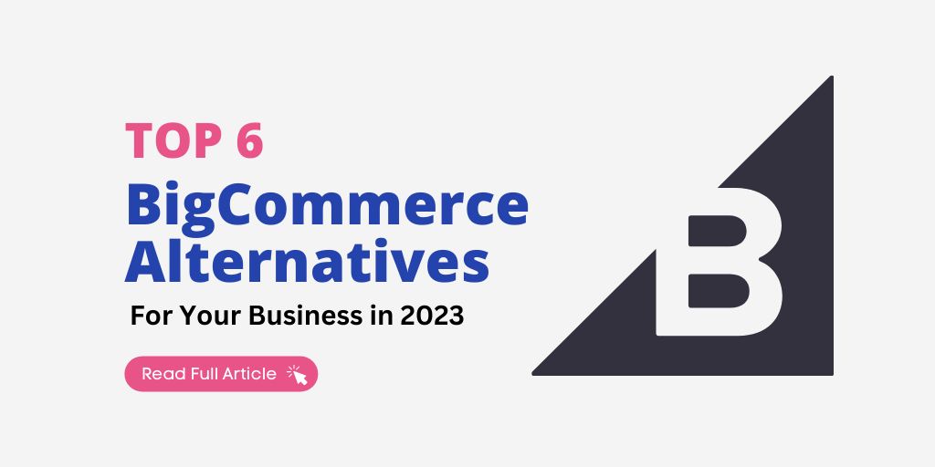 Top 6 BigCommerce Alternatives for Your Business in 2023