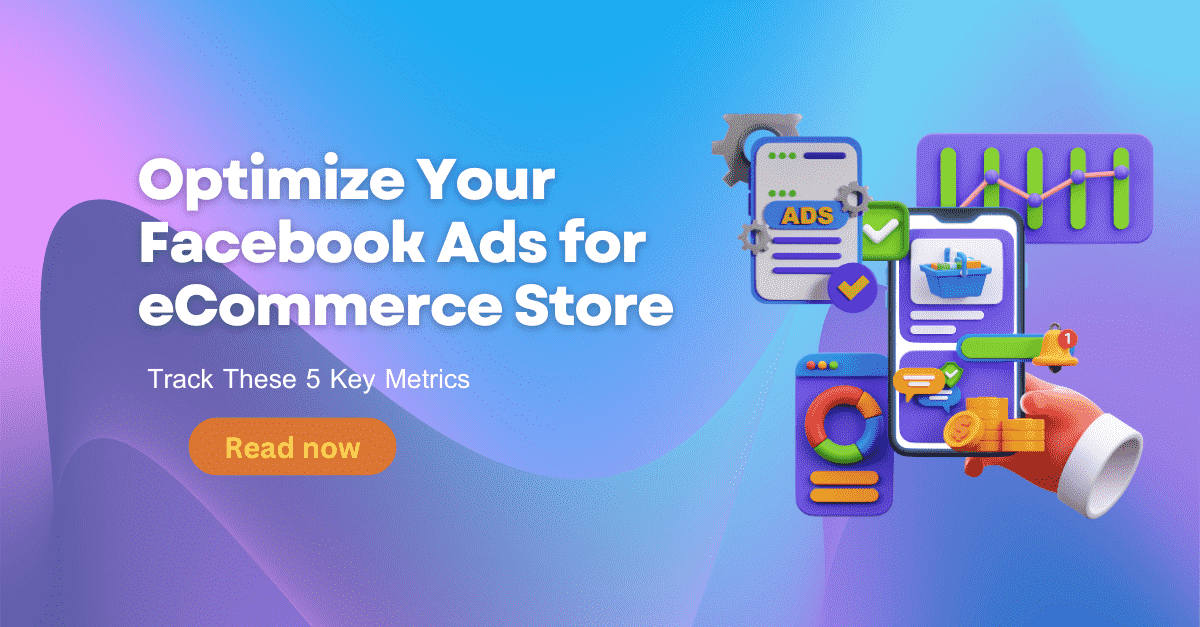 Optimize Your Facebook Ads for eCommerce Store: Track These 5 Key Metrics