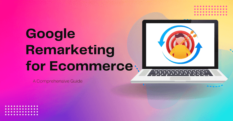 Mastering Google Remarketing for Ecommerce: A Comprehensive Guide