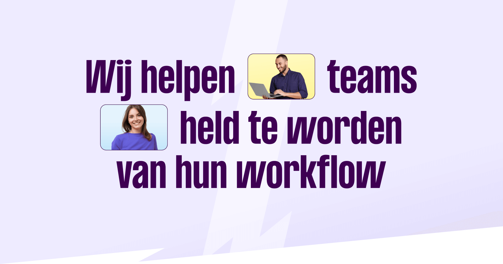 Wij helpen teams held te worden van hun workflow