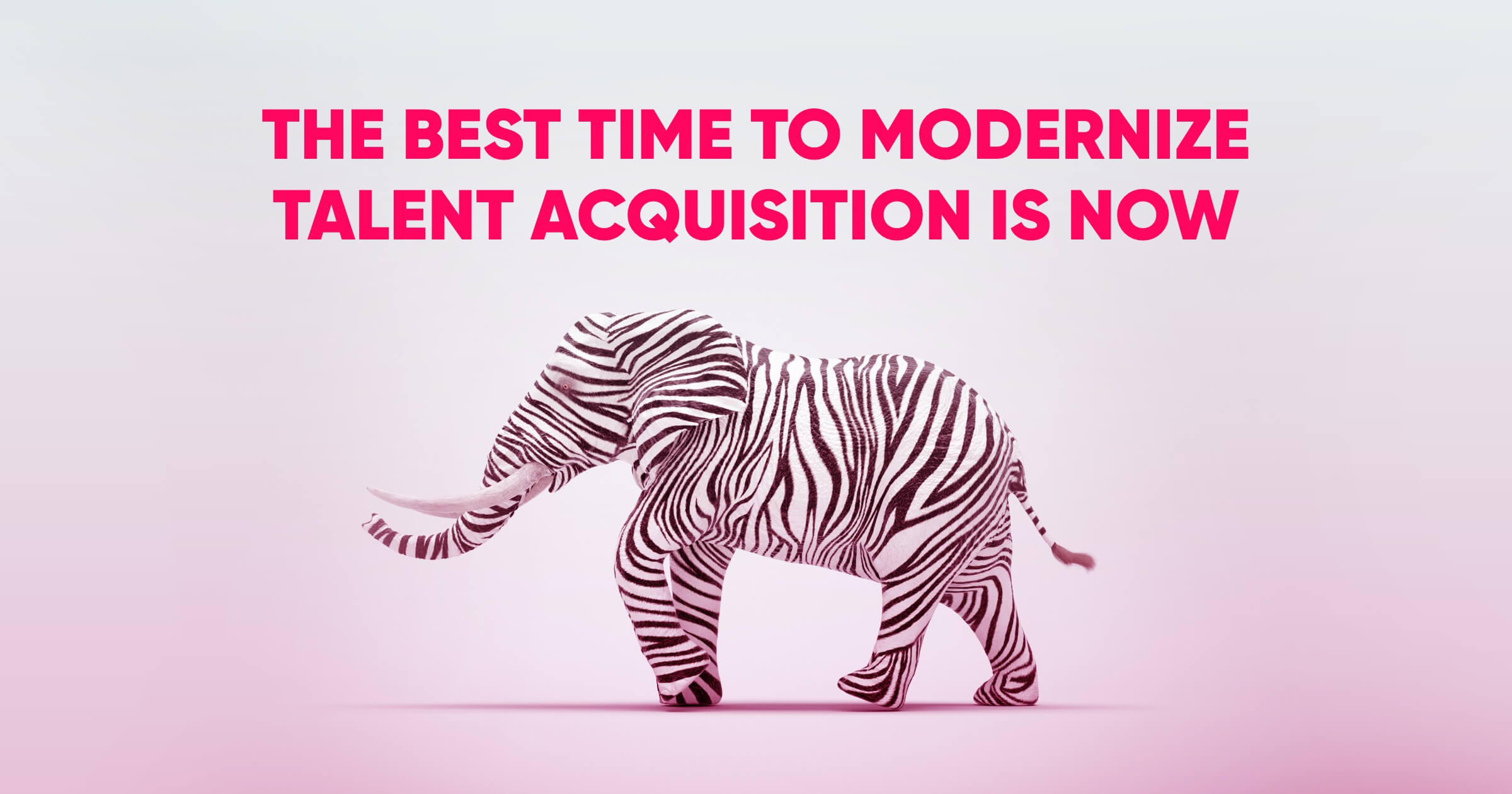 The Best Time To Modernize Talent Acquisition Is Now