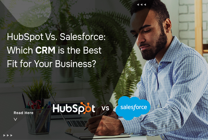 HubSpot Vs. Salesforce: Which CRM is the Best Fit for Your Business?