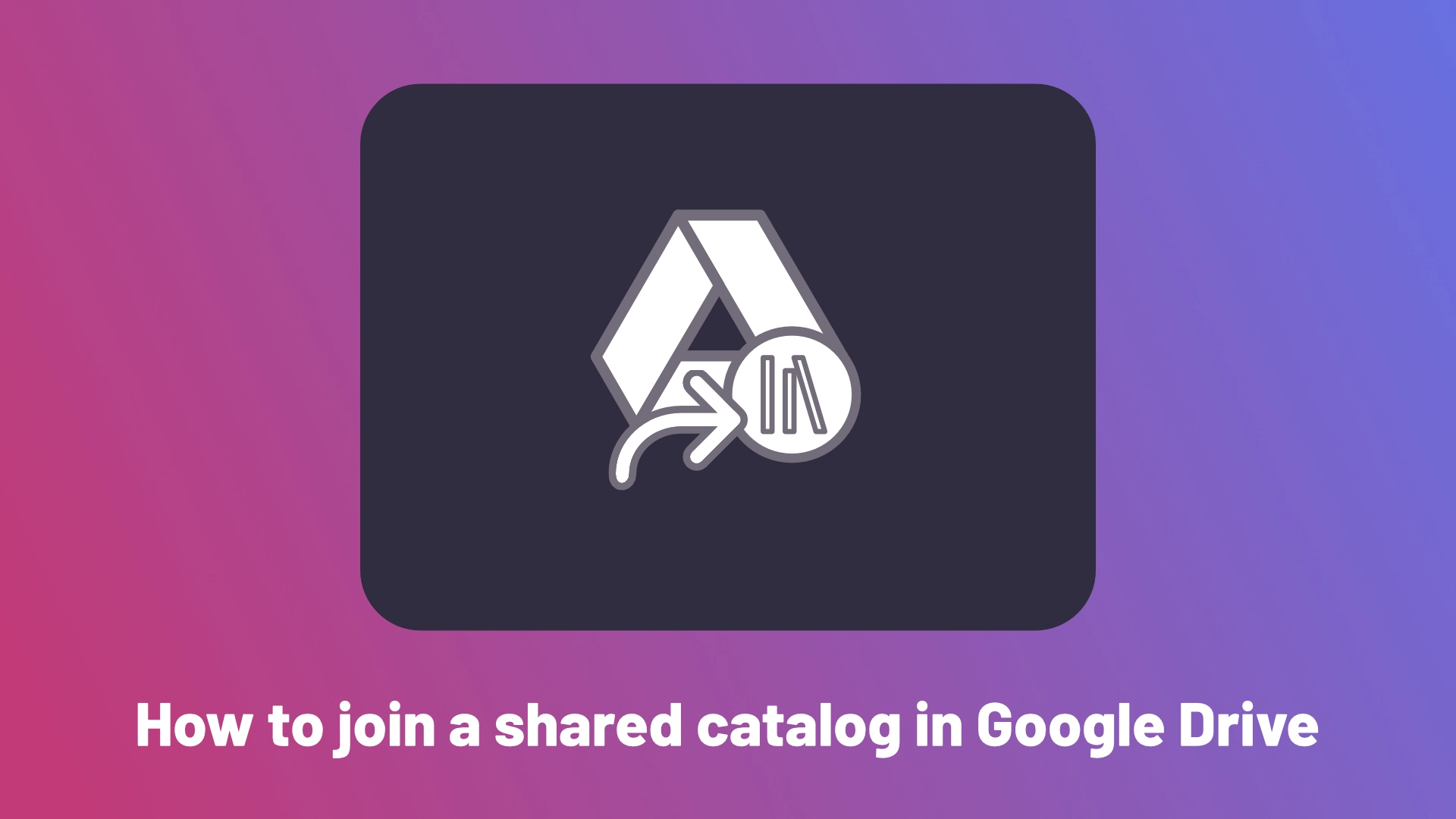How to join a shared catalog on Google Drive - The Developing Company