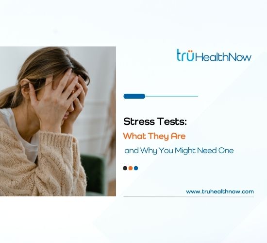 Stress Tests: What They Are and Why You Might Need One| trüHealthNow
