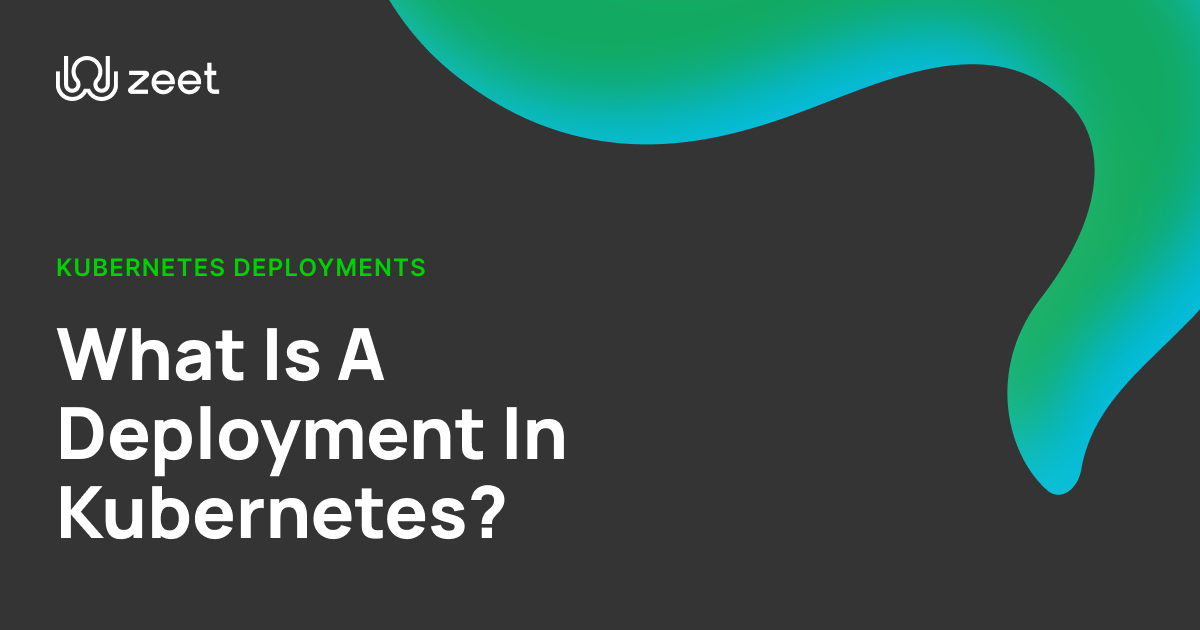What Is Deployment In Kubernetes? Simple Guide | Zeet.co