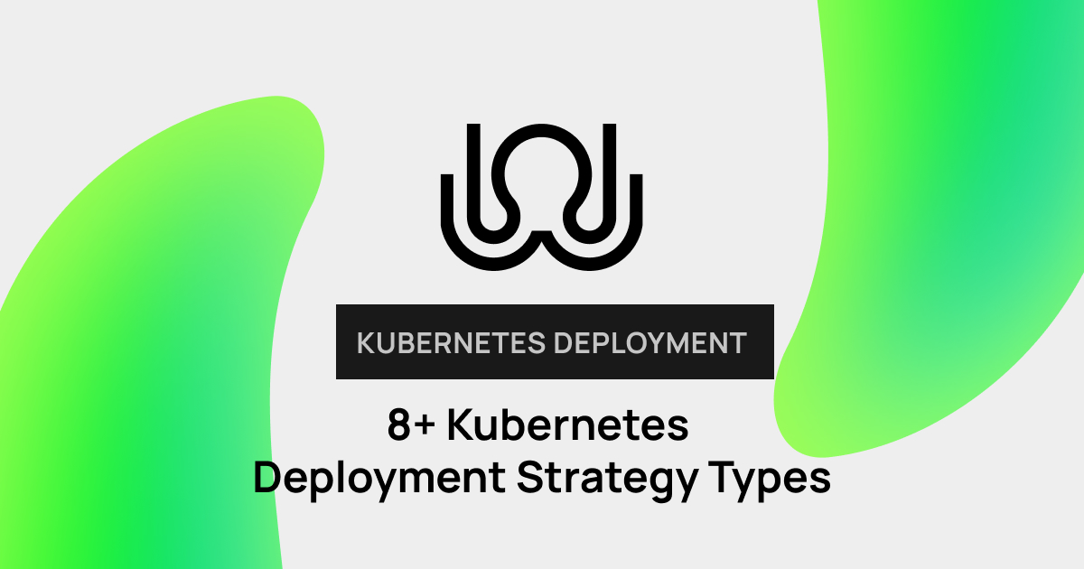 8+ Kubernetes Deployment Strategy Types & How To Use Them | Zeet.co
