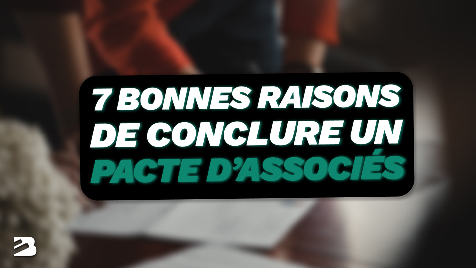 7 bonnes raisons de conclure un pacte d’associés