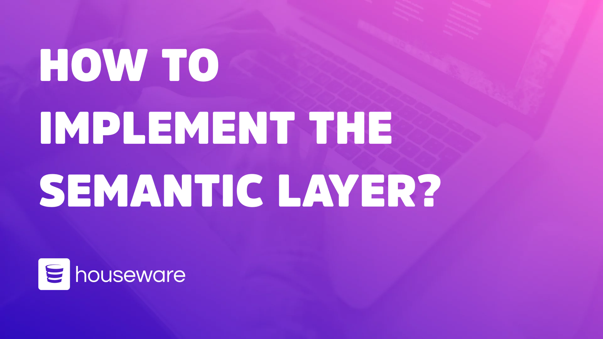 How to Implement the Semantic Layer | Blog | Houseware