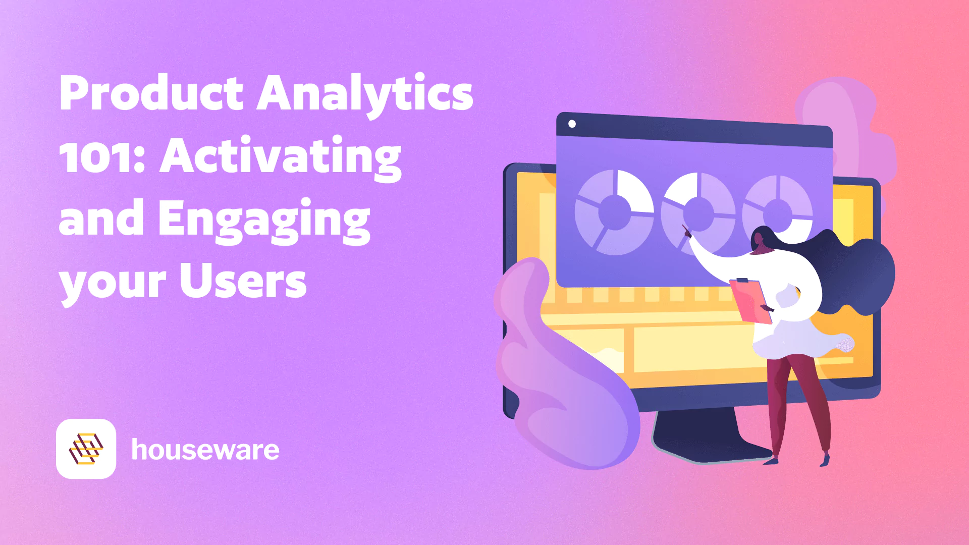 Product Analytics 101: A Guide to Activating and Engaging your Users | Blog | Houseware