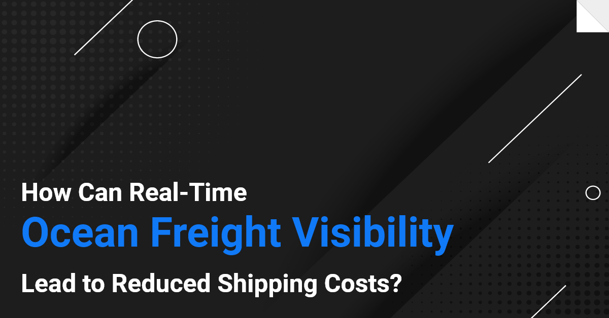 Real-Time Ocean Freight Visibility: Slash Shipping Cost & Delays