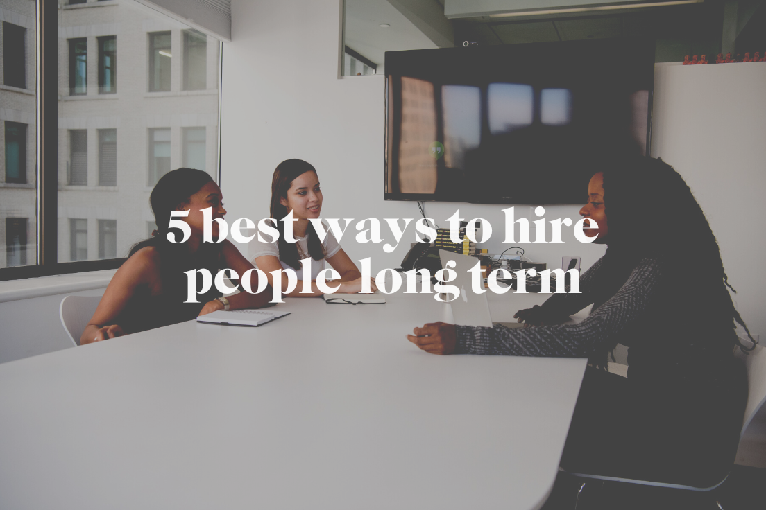 5 Ways to Hire the Best People for the Long Term