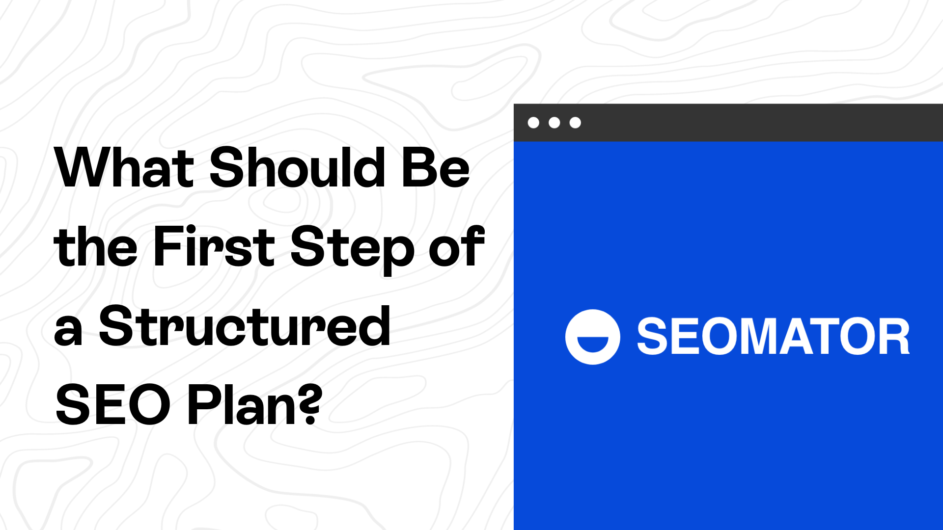 What Should Be the First Step of a Structured SEO Plan? - SEOmator