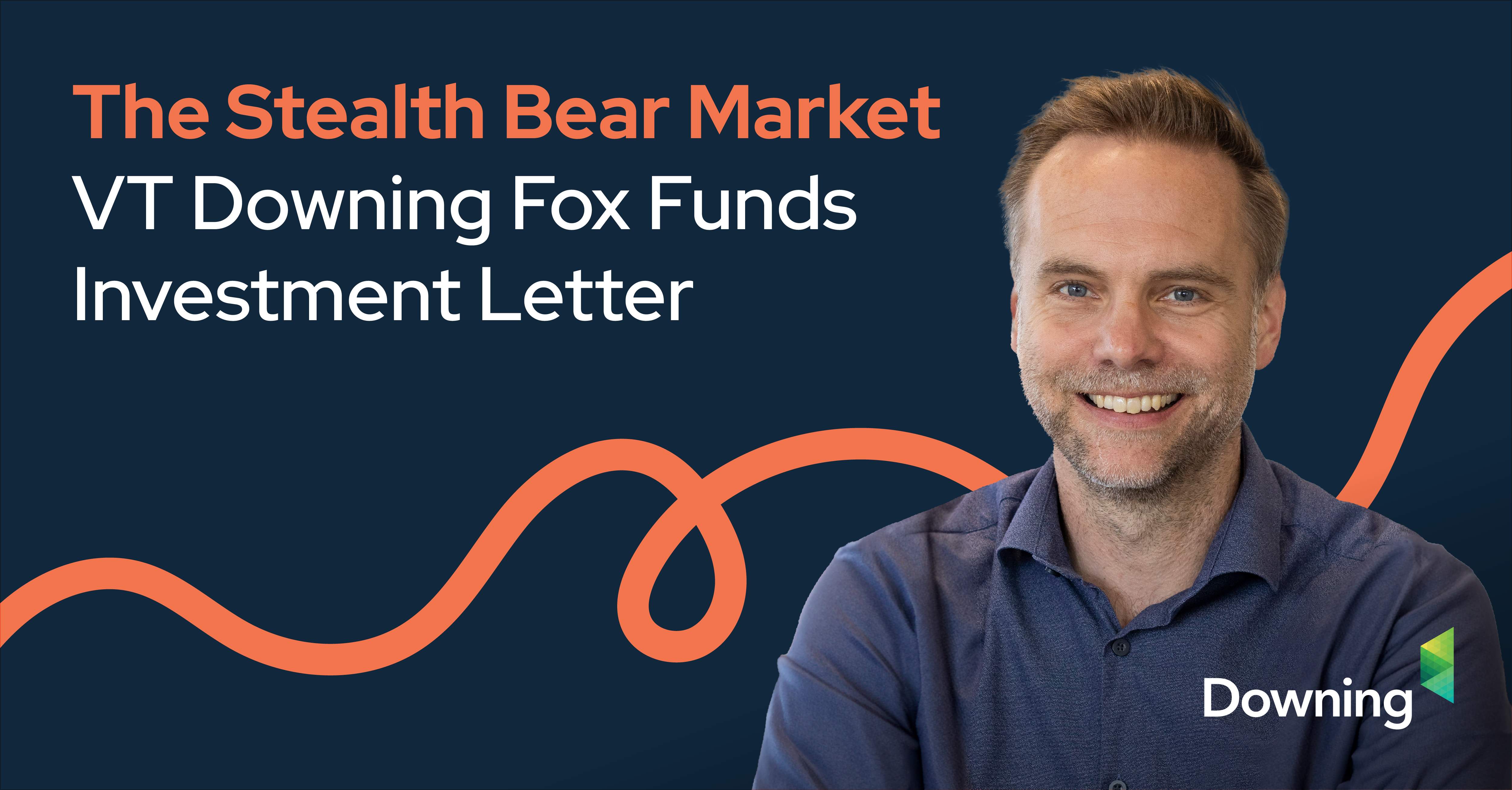 The Stealth Bear Market | VT Downing Fox Funds Investment Letter