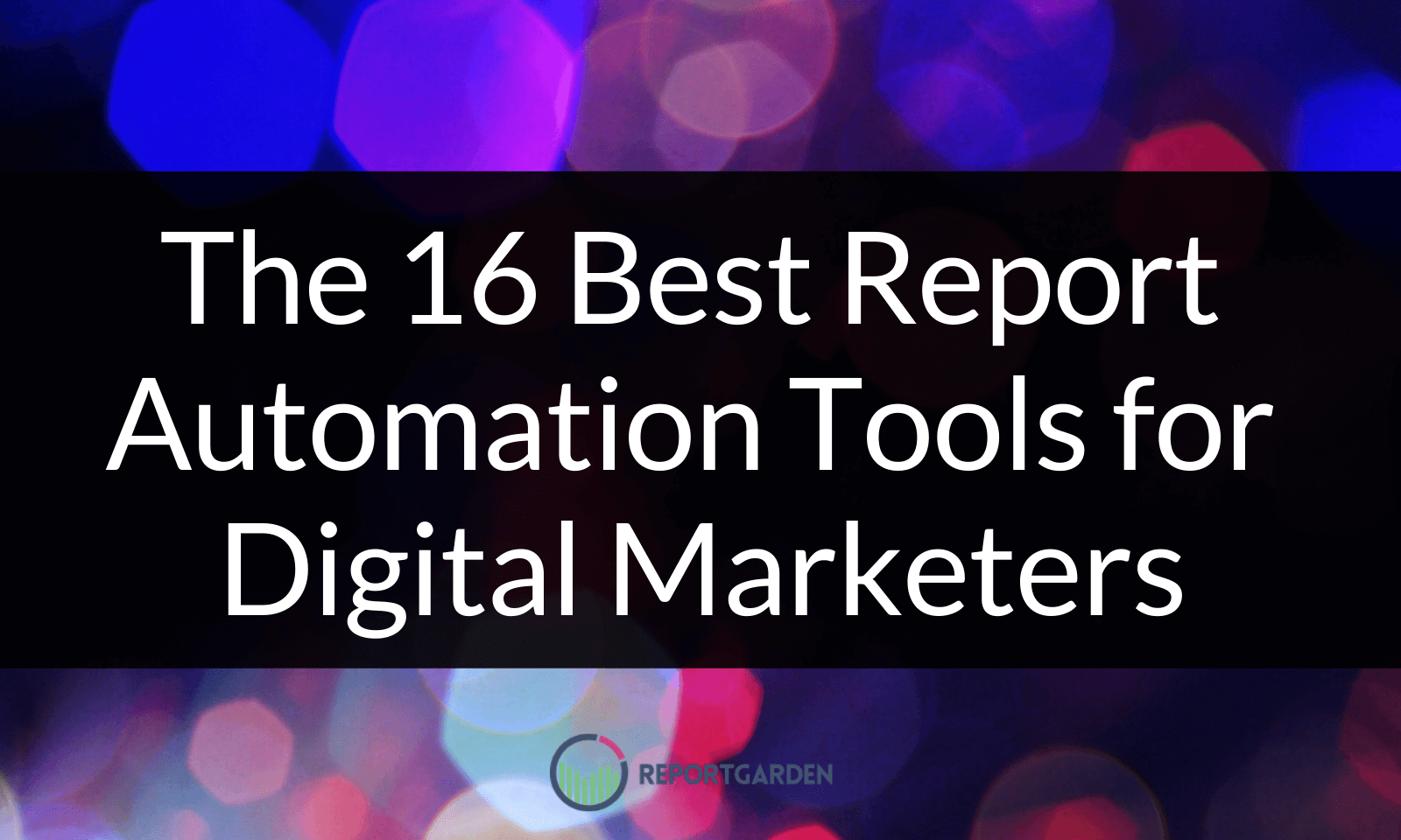 The 16 Best Report Automation Tools for Digital Marketers | Report Garden