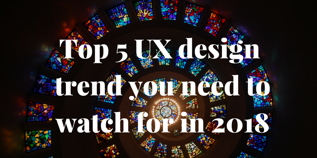 Top 5 UX Design Trends of 2018 Expert Insights | Report Garden