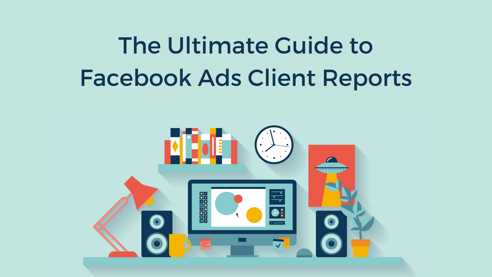 The Ultimate Guide to Facebook Ads Client Reports | Report Garden