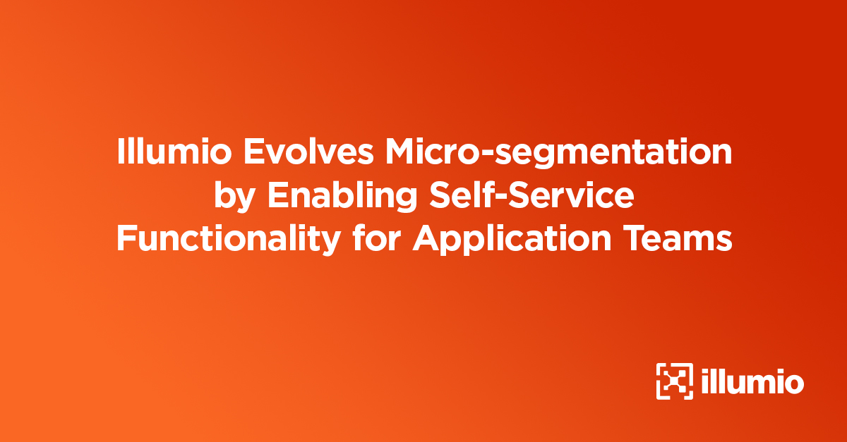 Illumio Evolves Micro-Segmentation by Enabling Self-Service Functionality for Application Teams ...