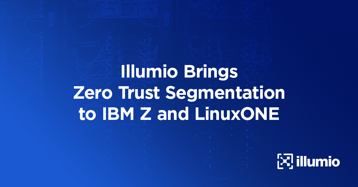 Illumio Brings Zero Trust Segmentation to IBM Z and LinuxONE - Illumio Cybersecurity Blog | Illumio