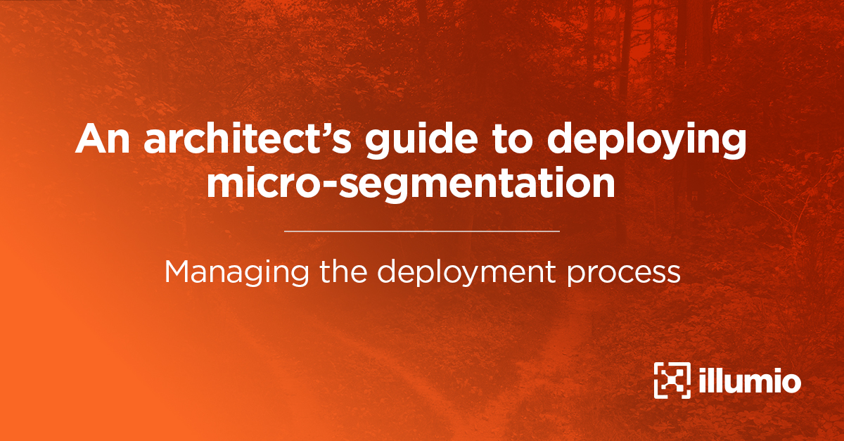 An Architect's Guide to Deploying Microsegmentation: Managing the Deployment Process - Illumio ...
