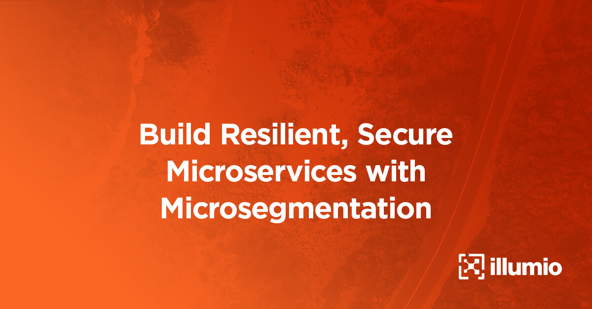 Build Resilient, Secure Microservices with Microsegmentation - Illumio Cybersecurity Blog | Illumio