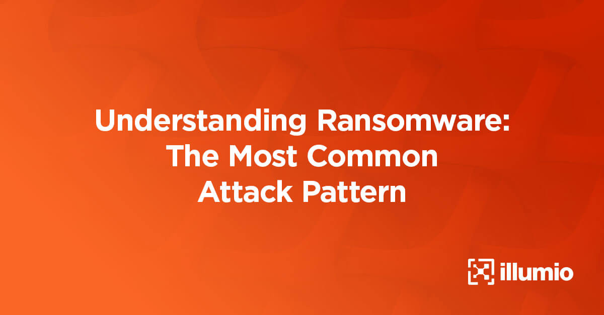 Understanding Ransomware: The Most Common Attack Pattern - Illumio ...