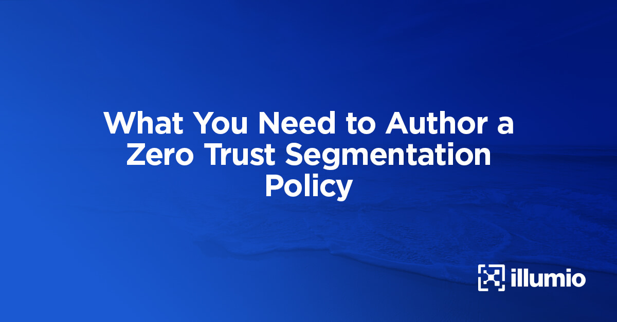 What You Need to Author a Zero Trust Segmentation Policy - Illumio Cybersecurity Blog | Illumio