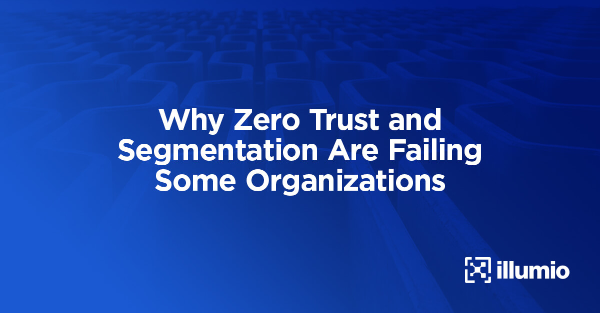 Why Zero Trust and Segmentation Are Failing Some Organizations - Illumio Cybersecurity Blog ...