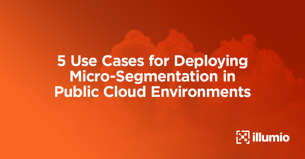 5 Use Cases for Deploying Microsegmentation in Public Cloud Environments - Illumio Cybersecurity ...