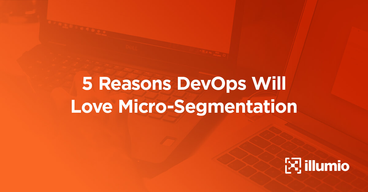 5 Reasons DevOps Will Love Micro-Segmentation - Illumio Cybersecurity ...