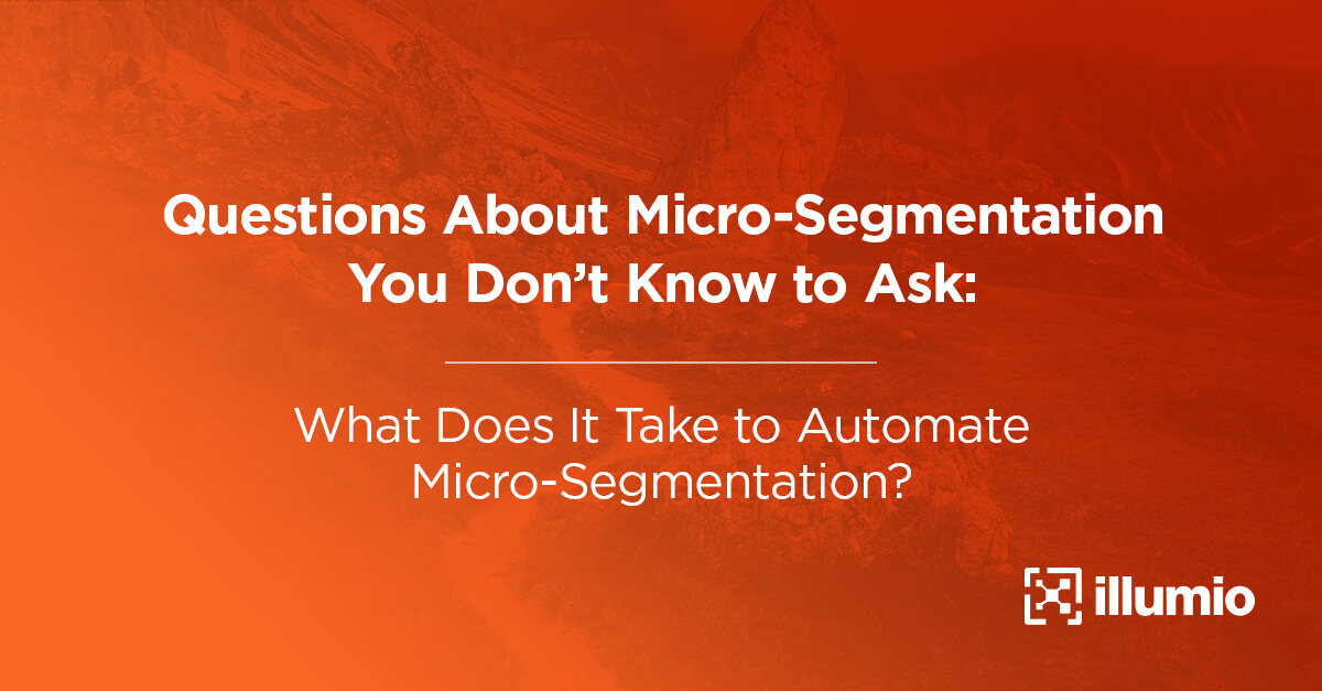 What Does It Take to Automate Micro-Segmentation? - Illumio Cybersecurity Blog | Illumio