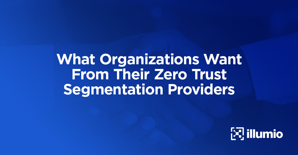 What Organizations Want From Their Zero Trust Segmentation Providers - Illumio Cybersecurity ...