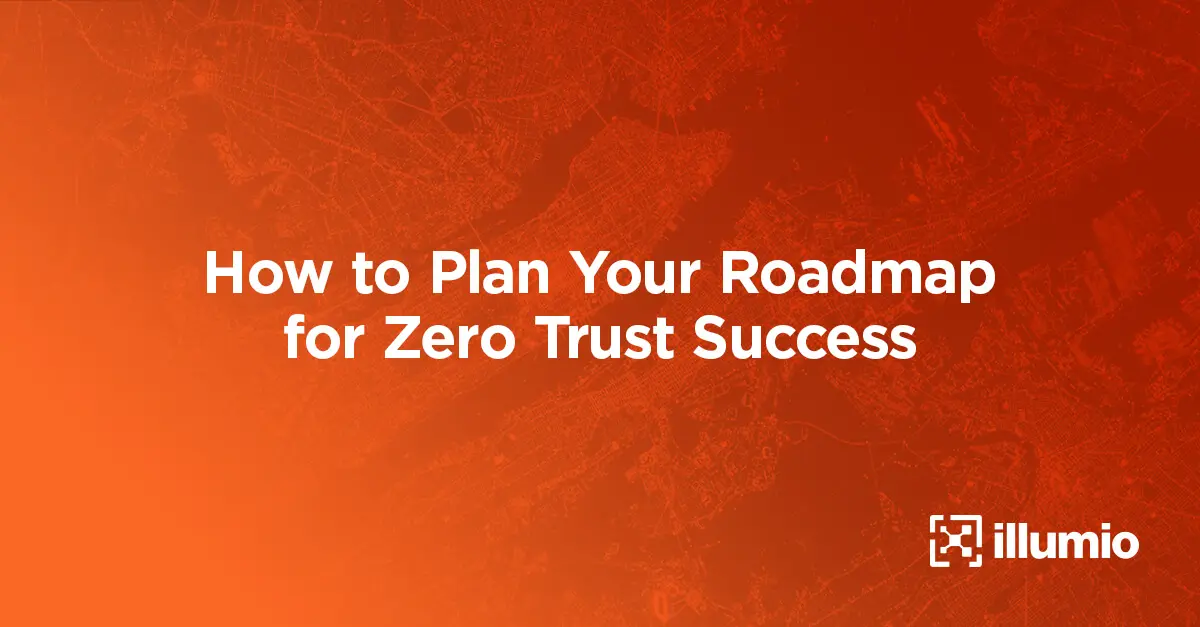 How to Plan Your Roadmap for Zero Trust Success - Illumio Cybersecurity ...