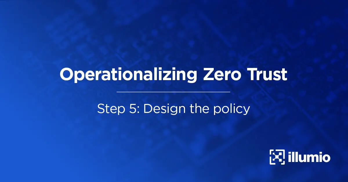 Operationalizing Zero Trust – Step 5: Design the Policy - Illumio ...