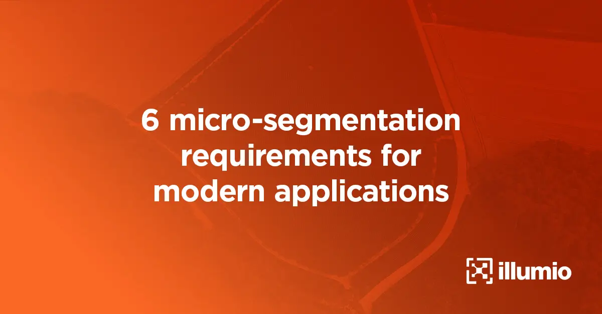 6 Microsegmentation Requirements for Modern Applications - Illumio Cybersecurity Blog | Illumio