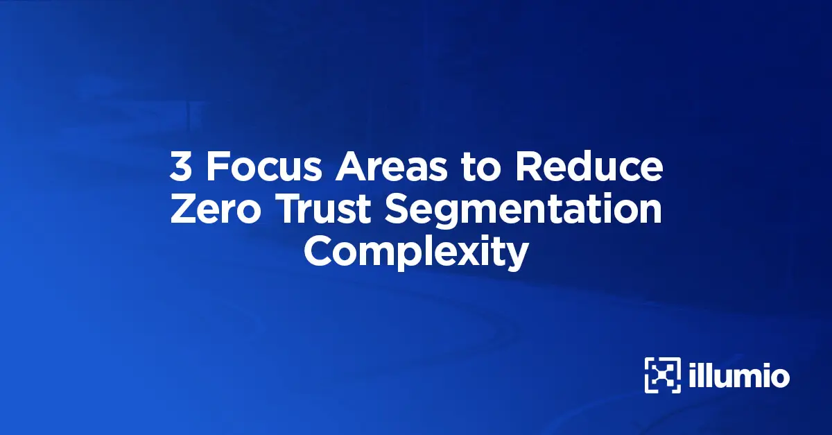 3 Focus Areas to Reduce Zero Trust Segmentation Complexity - Illumio Cybersecurity Blog | Illumio