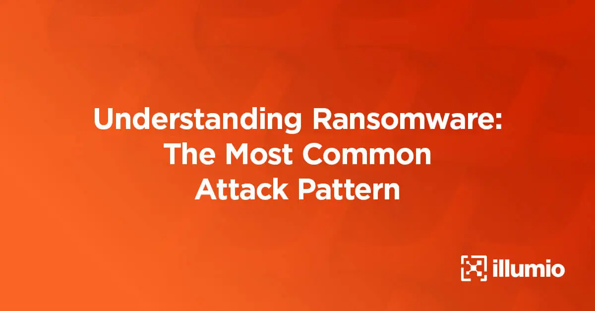 Understanding Ransomware: The Most Common Attack Pattern - Illumio ...