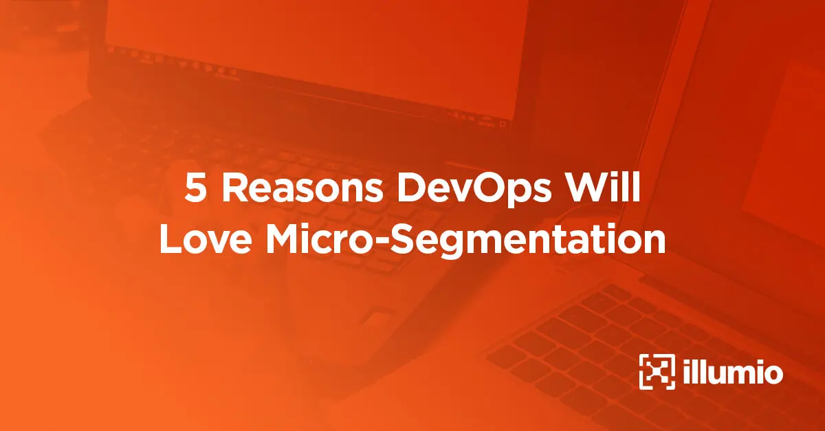5 Reasons DevOps Will Love Micro-Segmentation - Illumio Cybersecurity Blog | Illumio