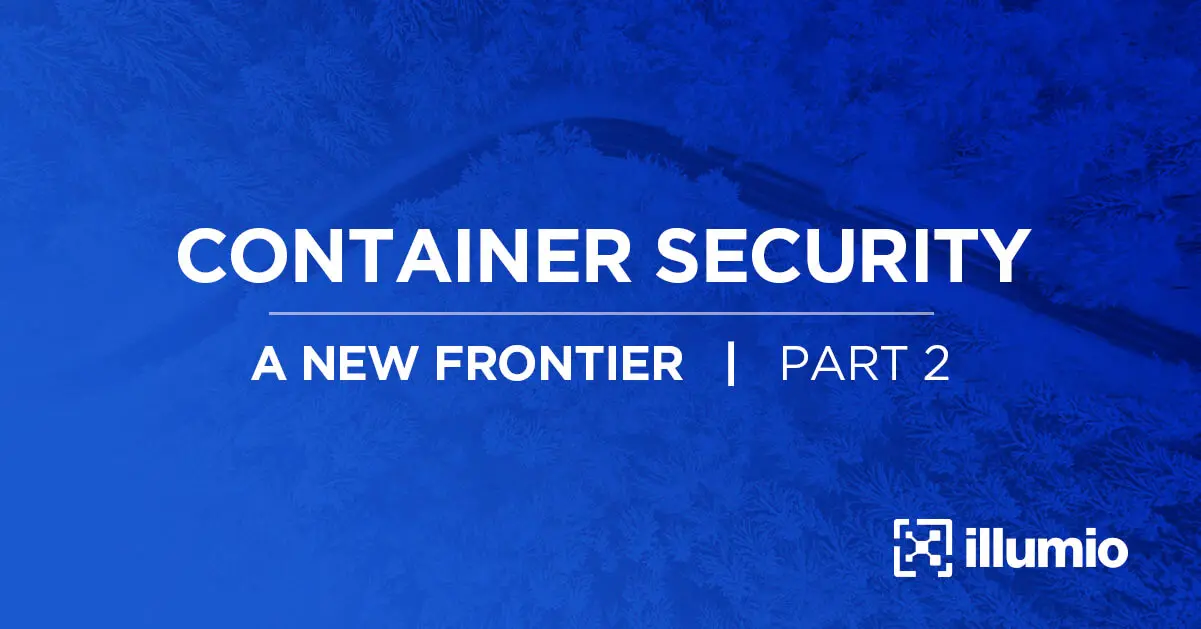 Container Security – A New Frontier (Part 2) - Illumio Cybersecurity ...
