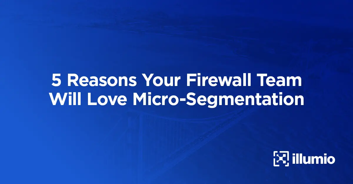 5 Reasons Your Firewall Team Will Love Microsegmentation - Illumio ...