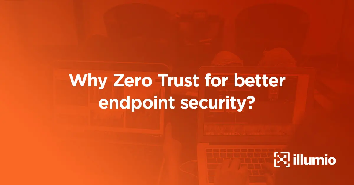 Why Zero Trust for Better Endpoint Security? - Illumio Cybersecurity Blog | Illumio
