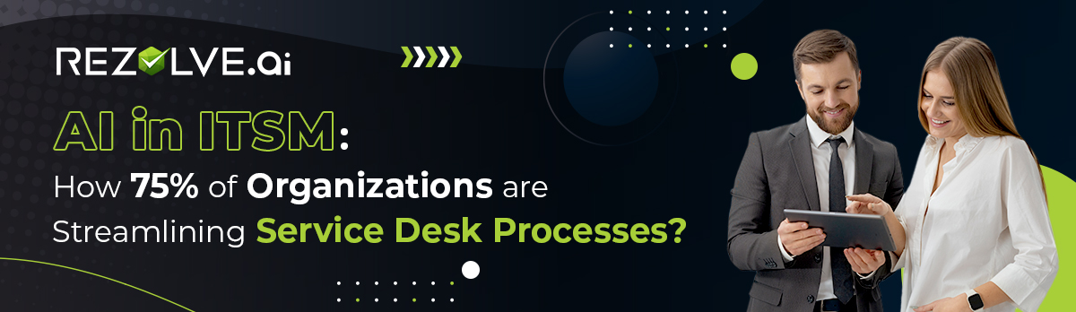 AI in ITSM: Streamlining Service Desk Processes for 75% of Orgs