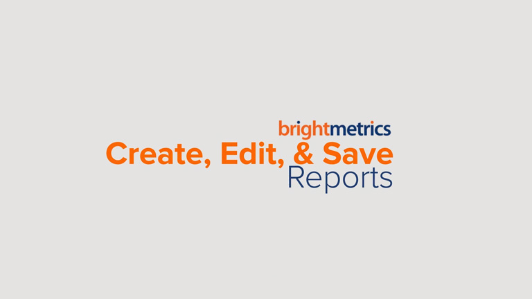 Create, Edit, and Save Reports - Brightmetrics Training Videos Create, Edit, and Save Reports - Brightmetrics Training Videos