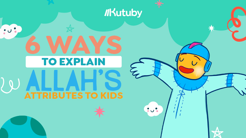 6 Ways to Explain Allah's Attributes to Kids