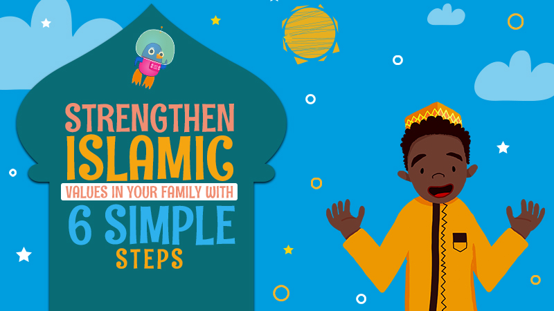 Strengthen Islamic Values in Your Family: 6 Simple Steps