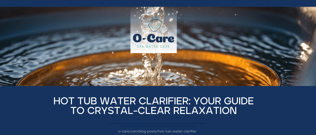 Hot Tub Water Clarifier: Your Guide to Crystal-Clear Relaxation | O ...
