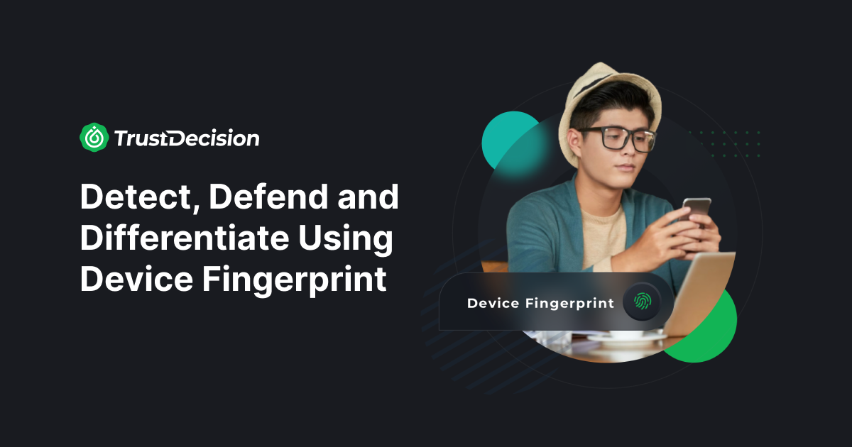 TrustDecision | Device Fingerprint To Detect, Defend and Differentiate