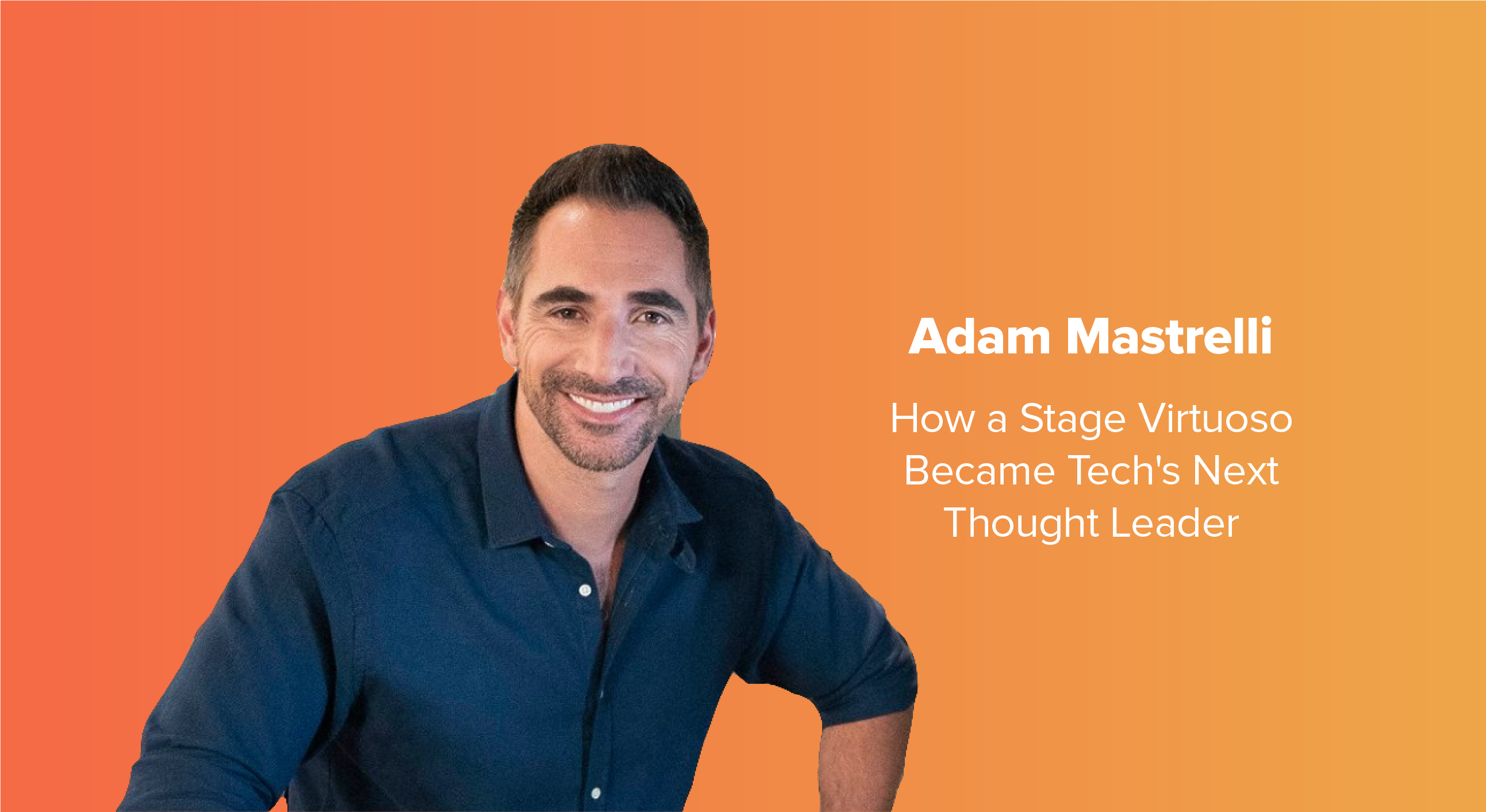 Adam Mastrelli: How a Stage Virtuoso Became Tech's Next Thought Leader ...