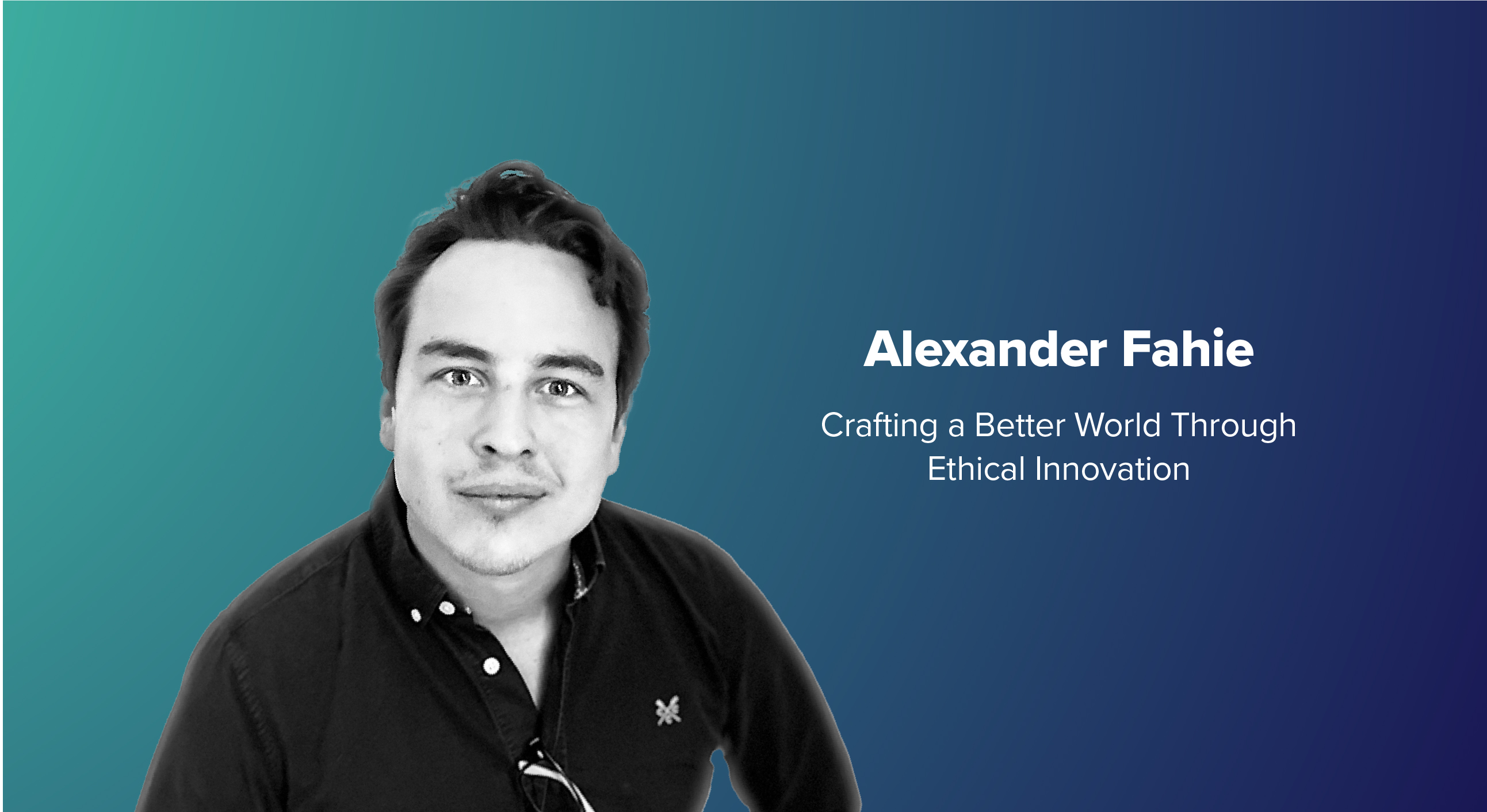 Alexander Fahie: Crafting a Better World Through Ethical Innovation ...