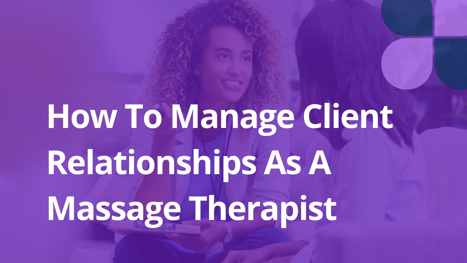 How To Manage Client Relationships As A Massage Therapist
