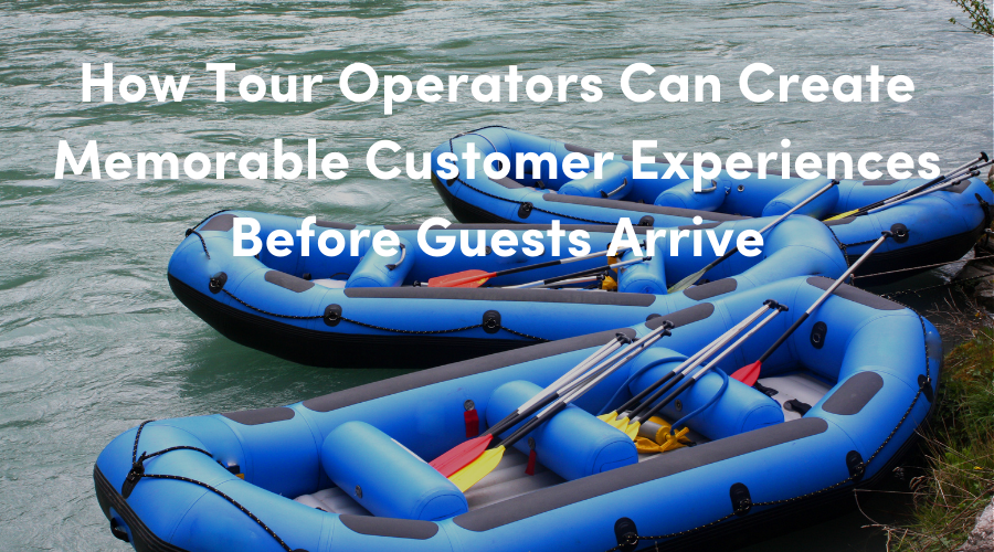 How Tour Operators Can Create Memorable Customer Experiences Before ...